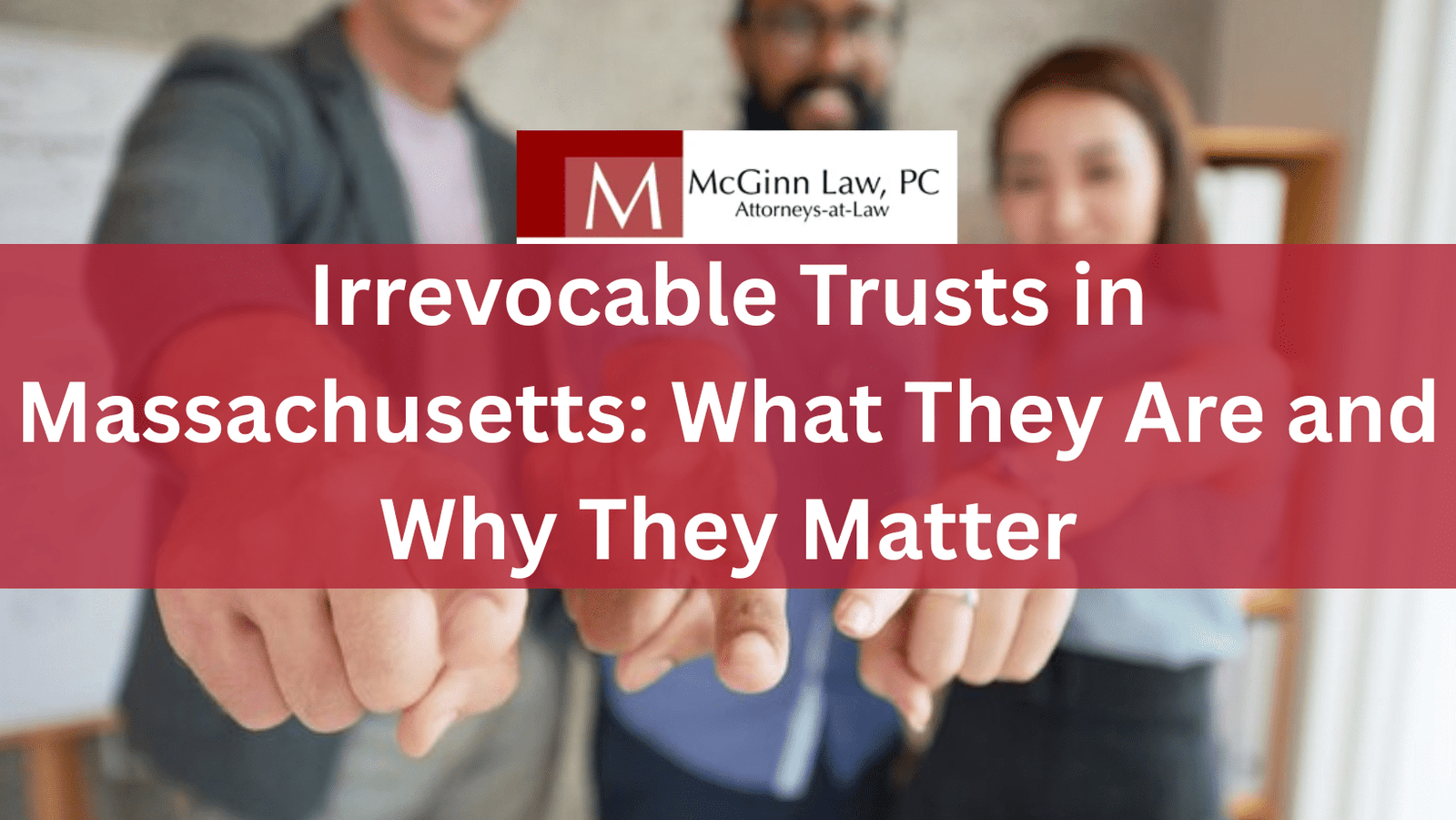 Understanding Irrevocable Trusts in Massachusetts | McGinn Law PC